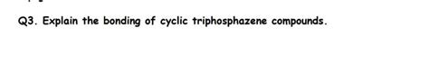 Solved Q3 Explain The Bonding Of Cyclic Triphosphazene