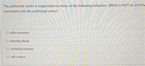 Solved The Prefrontal Cortex Is Responsible For Three Of The