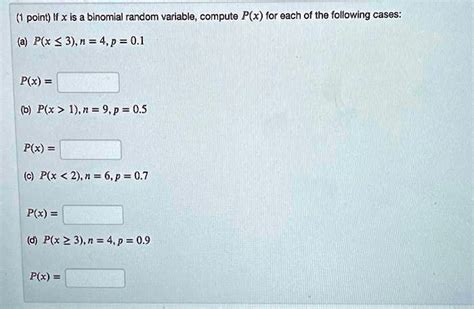 Solved If X Is A Binomial Random Variable Compute Px For Each Of The Following Cases A P