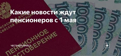 Какие новости ждут пенсионеров с 1 мая Честный юрист Дзен