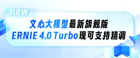 重磅发布！文心旗舰大模型ernie 4 0 Turbo现可支持精调 百度智能云千帆社区