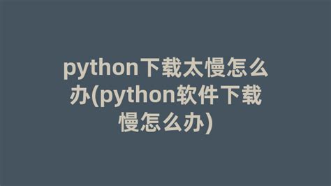 Python下载太慢怎么办python软件下载慢怎么办 Python基础教程