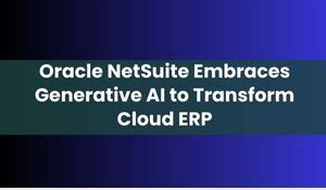 Oracle NetSuite Embraces Generative AI To Transform Cloud ERP GoLogica