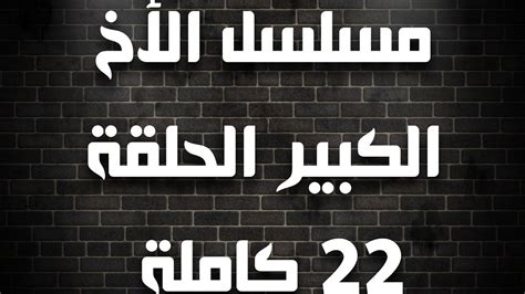 مسلسل الأخ الكبير الحلقة 22كاملة Youtube