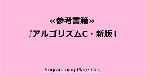 『アルゴリズムc・新版』 Programming Place Plus 参考書籍