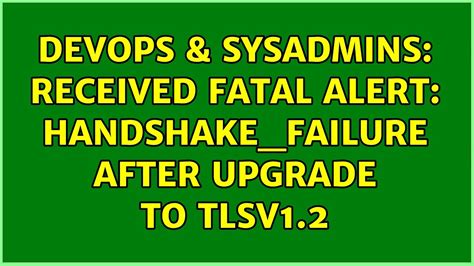 DevOps SysAdmins Received Fatal Alert Handshake Failure After Upgrade To TLSv YouTube