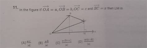 11. In the figure If OA=a,OB=b,OC=c and BC=z then uM in(A) a!a−c (B) ad..