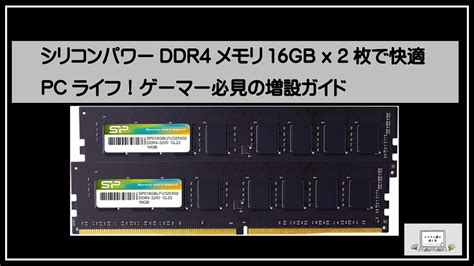 シリコンパワーddr4メモリ16gb X 2枚で快適pcライフ！ゲーマー必見の増設ガイド