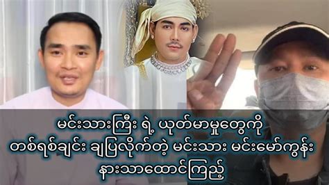 မင်းသားကြီး ရဲ့ ယုတ်မာမှုတွေ ကို တစ်ရစ်ချင်း ချပြလိုက်တဲ့ မင်းသား မင်းမော်ကွန်း နားသာထောင်ကြည့