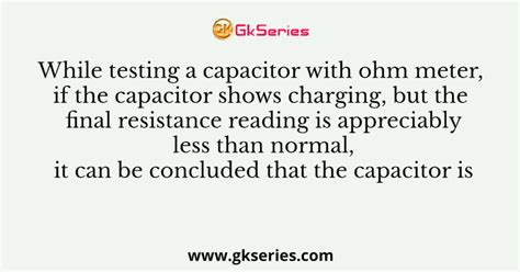 While Testing A Capacitor With Ohm Meter If The Capacitor Shows