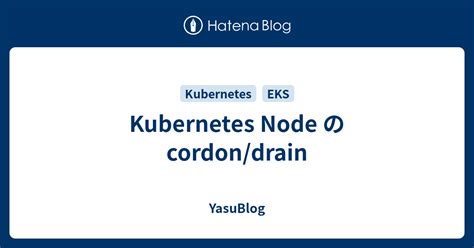 kubernetes node の cordon drain yasublog