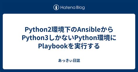 python2環境下のansibleからpython3しかないpython環境にplaybookを実行する あっきぃ日誌