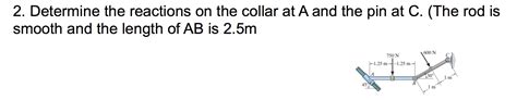 Solved 2 Determine The Reactions On The Collar At A And The