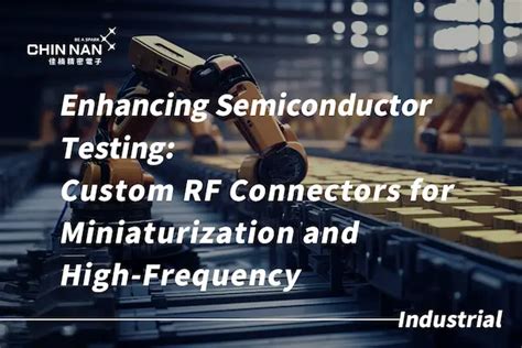 【industrial】enhancing Semiconductor Testing Custom Rf Connectors For