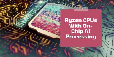 List Of Ryzen CPUs With Dedicated NPU For On Chip AI Processing