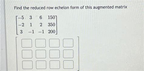solved find the reduced row echelon form of this augmented