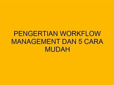 Pengertian Workflow Management Dan 5 Cara Mudah Membuatnya