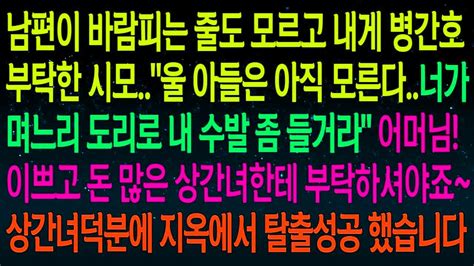 사연열차남편이 바람핀 줄도 모르고 내게 병간호 부탁한 시모 며느리 도리로 내 수발 좀 들거라이쁘고 돈 많은 상간녀한테