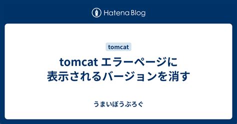 tomcat エラーページに表示されるバージョンを消す うまいぼうぶろぐ