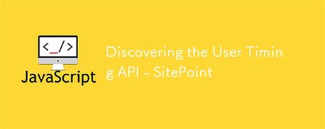 Discovering The User Timing Api Sitepoint Js Tutorial Phpcn