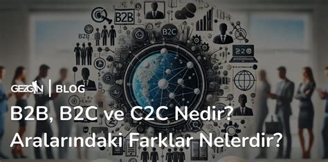 B2b B2c Ve C2c Nedir Aralarındaki Farklar Nelerdir Gezgin Ajans AŞ