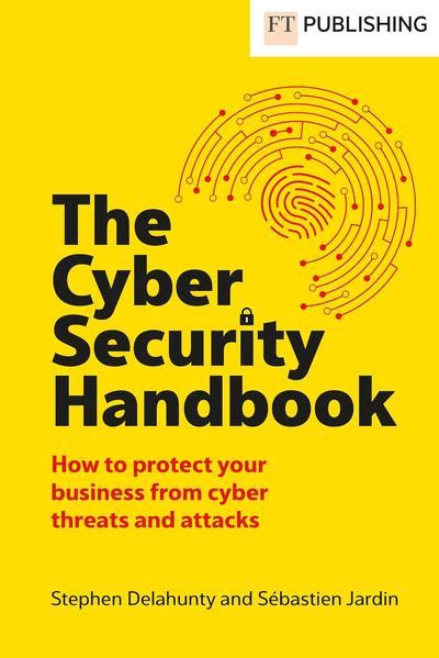 The Cyber Security Handbook How To Protect Your Business From Cyber Threats And Attacks