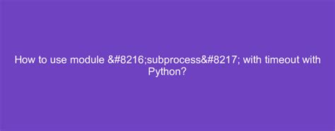 How To Use Module Subprocess With Timeout With Python