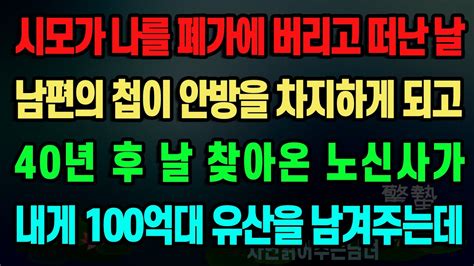 실화사연 시모가 나를 폐가에 버리고 떠난 날 남편의 첩이 안방을 차지하게 되고 40년 후 날 찾아온 노신사가 내게 100억대 유산을 남겨주는데 유튜브드라마 사연낭독