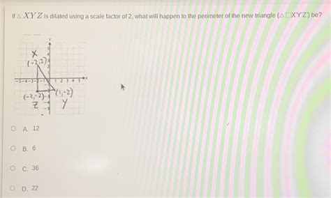 Solved If Xyz Is Dilated Using A Scale Factor Of 2 What Will Happen