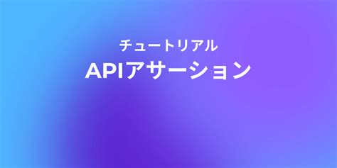 徹底解説：apiのアサーションを実装する方法