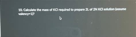 Solved 10 Calculate The Mass Of KCl Required To Prepare 2 L Chegg Com