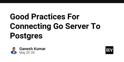 Good Practices For Connecting Go Server To Postgres Dev Community