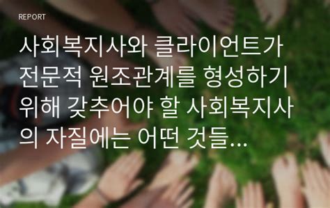사회복지사와 클라이언트가 전문적 원조관계를 형성하기 위해 갖추어야 할 사회복지사의 자질에는 어떤 것들이 있을까요 다양한