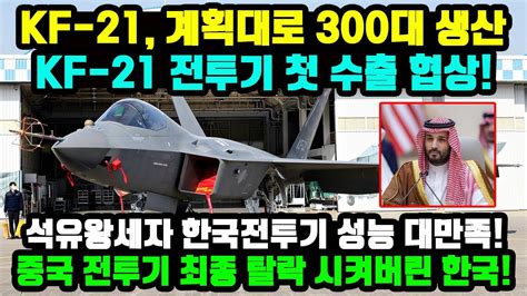 Kf 21 계획대로 300대 생산 Kf 21 전투기 첫 수출 협상 석유왕세자 한국전투기 성능 대만족 중국 전투기 최종