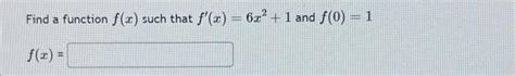 solved find a function f x such that f′ x 6x2 1 and f 0 1
