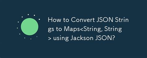如何使用 Jackson Json 將 Json 字串轉換為 Maps？ Java教程 Php中文網