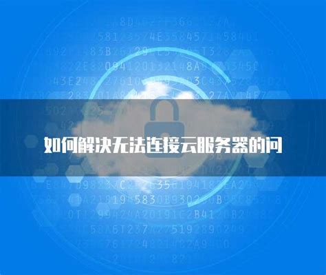 如何解决无法连接云服务器的问 阿里云代理商