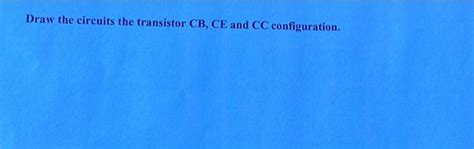 Solved Draw The Circuits The Transistor CB CE And CC Chegg