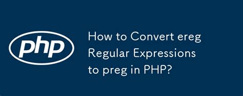 如何在 php 中將 ereg 正規表示式轉換為 preg？ php教程 php中文網