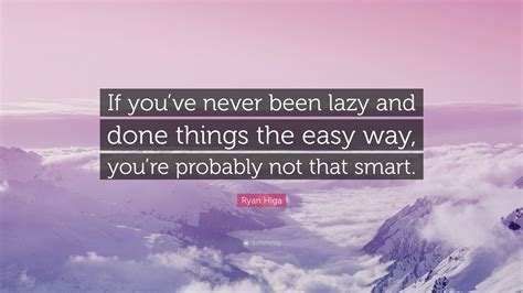 Ryan Higa Quote “if You Ve Never Been Lazy And Done Things The Easy