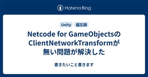 Netcode for GameObjectsのClientNetworkTransformが無い問題が解決した - 書きたいこと書きます