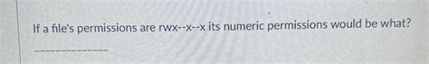 solved if a file s permissions are rwx x x its numeric