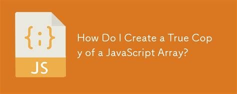 如何建立 JavaScript 陣列的真實副本 js教程 PHP中文網