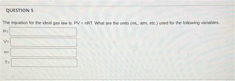 Solved Question 5 The Equation For The Ideal Gas Law Is Pv Nrt What Are The Units Ml Atm
