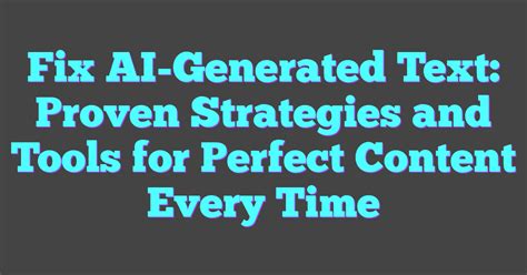 Fix Ai Generated Text Proven Strategies And Tools For Perfect Content
