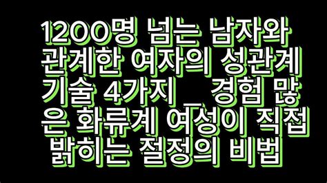 한국의 실화 1200명 넘는 남자와 관계한 여자의 성관계 기술 4가지 경험 많은 화류계 여성이 직접 밝히는 절정의 비법 Youtube