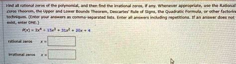 find all rational zeros of the polynomlal and then find the irationa