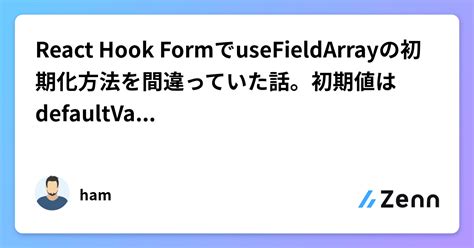 React Hook Formでusefieldarrayの初期化方法を間違っていた話。初期値はdefaultvaluesで設定すること