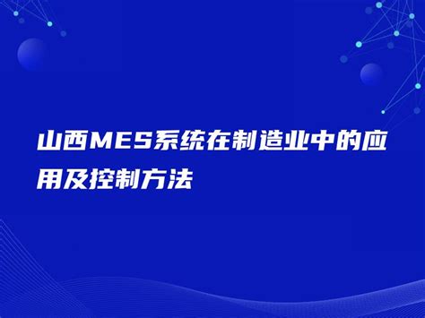 山西mes系统在制造业中的应用及控制方法 金智达软件