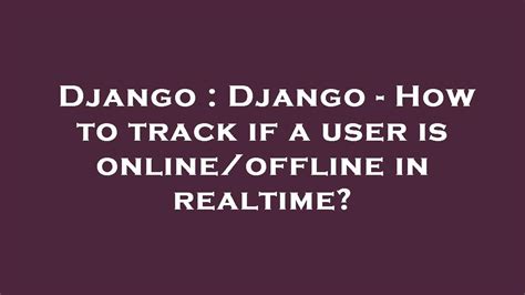 Django Django How To Track If A User Is Onlineoffline In Realtime